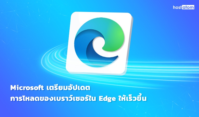 Microsoft เตรียมอัปเดตประสิทธิภาพการโหลดของเบราว์เซอร์ใน Edge ให้เร็วขึ้น
